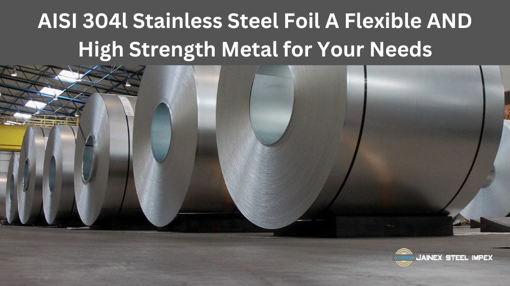 AISI 304l Stainless Steel Foil A Flexible & High Strength Metal For Your Needs