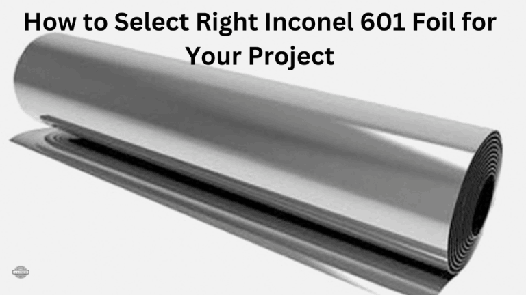 How to Select the Right Inconel 601 Foil for Your Project?